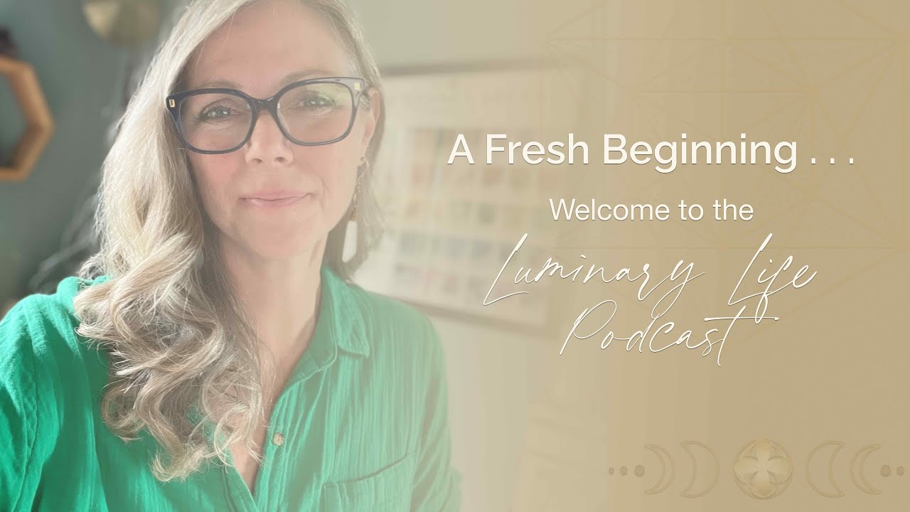 A Fresh Beginning - Welcome to the Luminary Life Podcast - YouTube