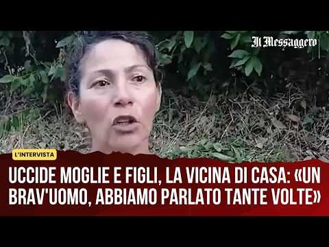 Uccide moglie e figli, la vicina di casa: «Un brav'uomo, abbiamo parlato tante volte»