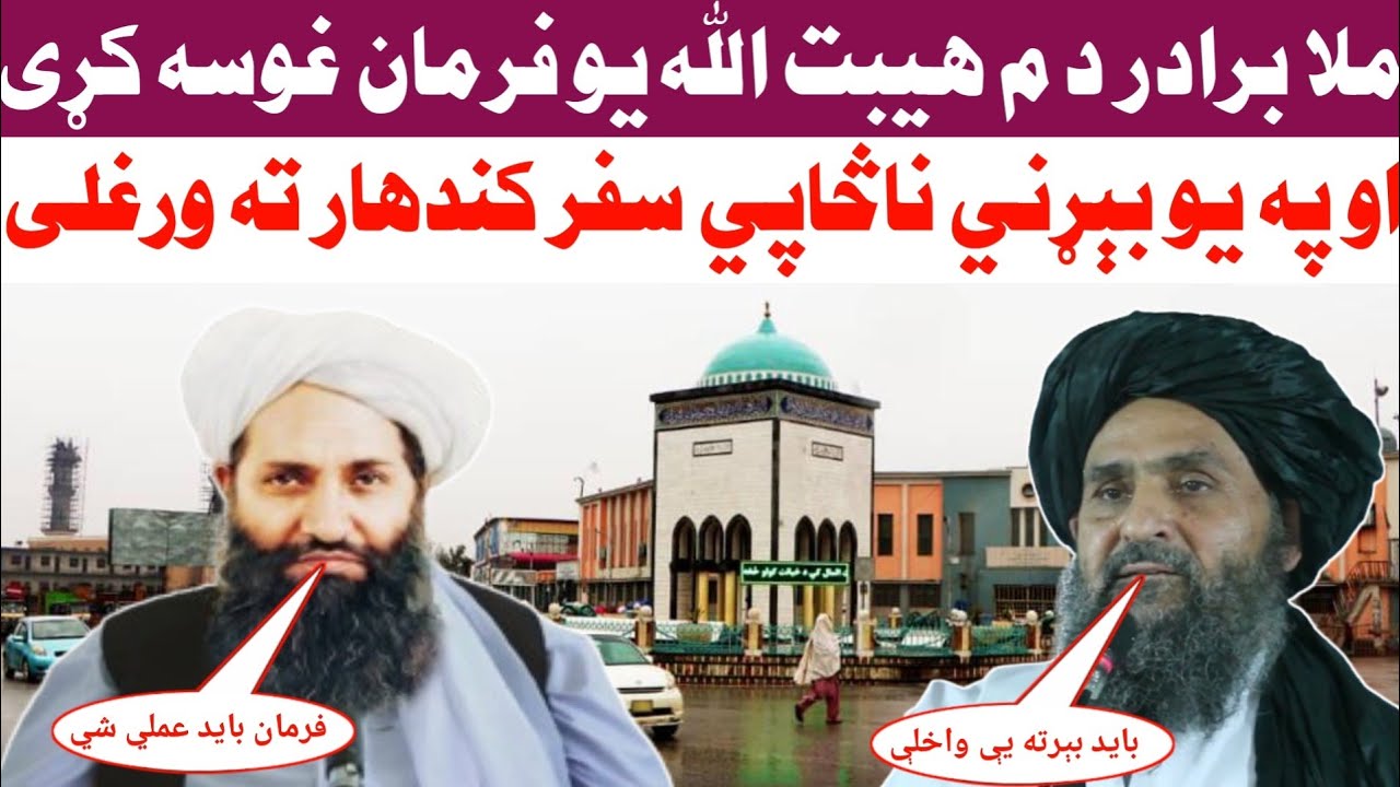 د م هـ بت الله يو فرمان ملا بـ ـرادر سخت غوسه کړی او کندهار ته ورپسې