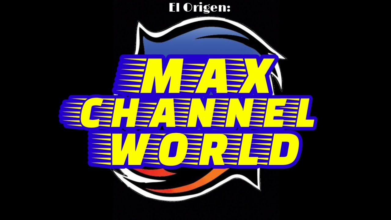 El Origen del Canal:Max Channel World - YouTube