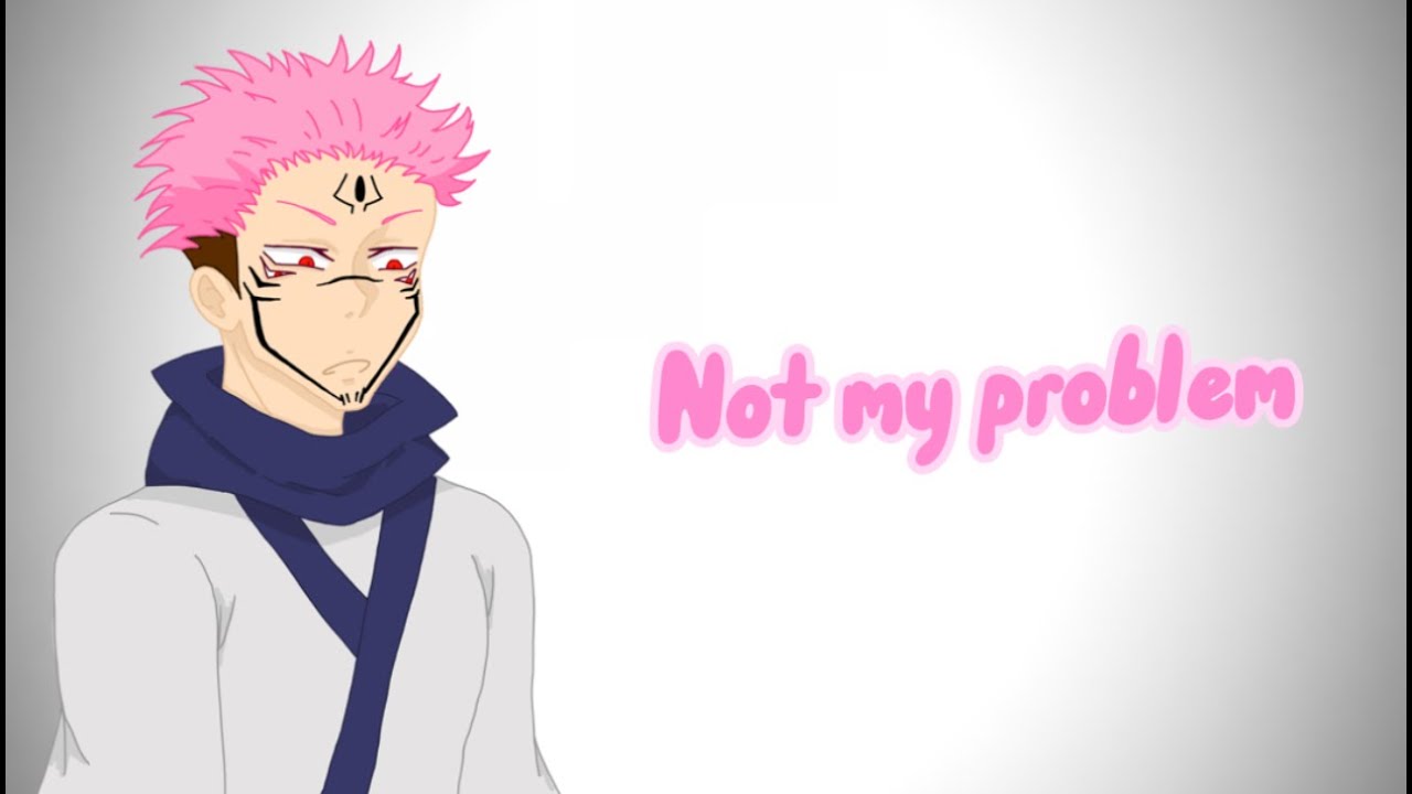 Not my problem | Sukuna - YouTube