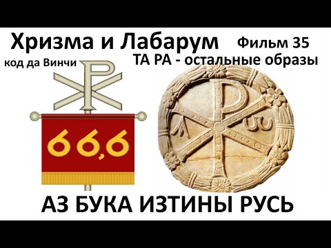 Хризма и Лабарум, код да Винчи, ТА РА остальные образы  АЗ БУКА ИЗТИНЫ РУСЬ 35