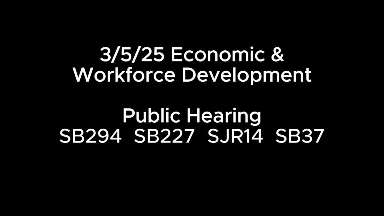 3/5/25 Economic & Workforce Development PH: SB294 SB227 SJR14 SB37 ...