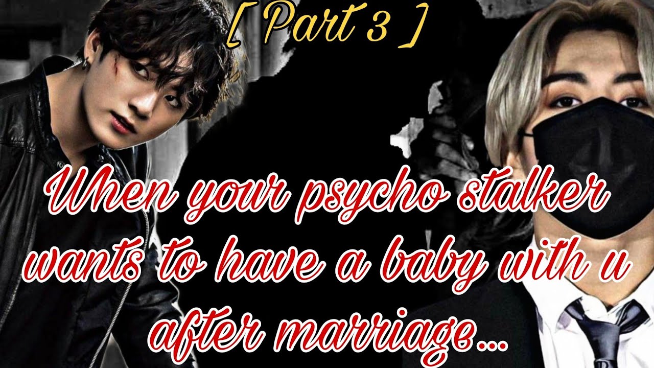 [Part 3] When your psycho stalker wants to have a baby with you after ...