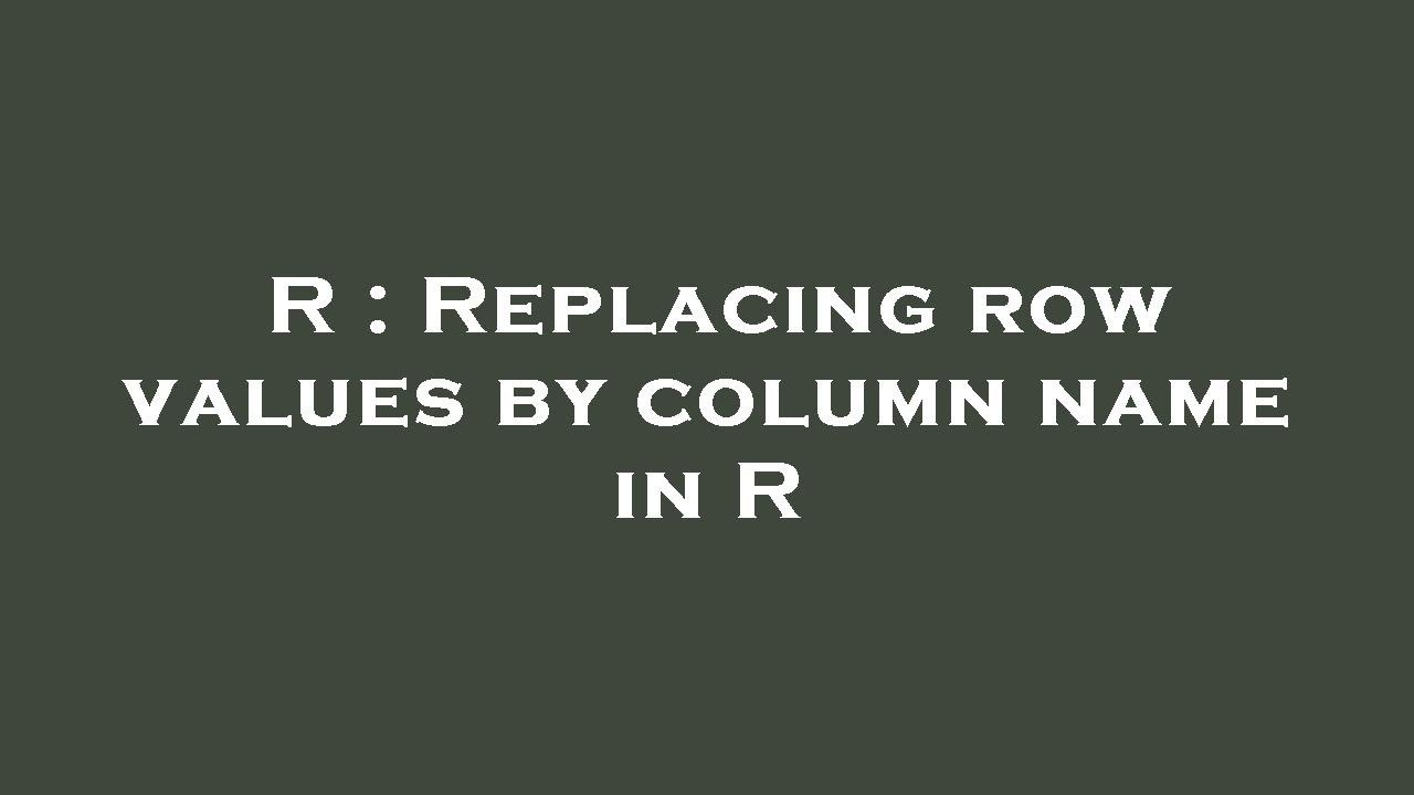 R Replacing Row Values By Column Name In R YouTube R Replacing Row Values By Column Name In R YouTube