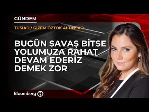 Bugün savaş bitse yolumuza rahat devam ederiz demek zor | TÜSİAD / Gizem Öztok Altınsaç