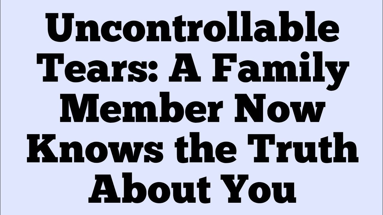 Uncontrollable Tears: A Family Member Has Finally Discovered the Truth ...