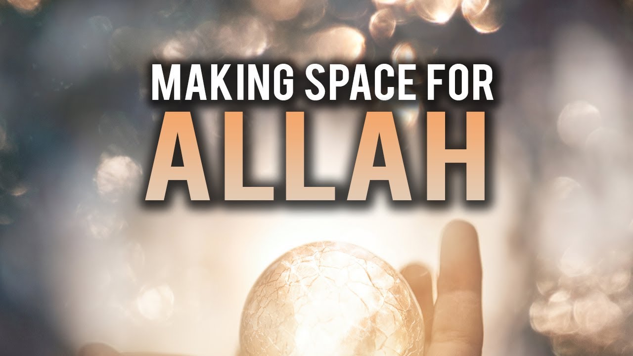 MAKING SPACE FOR ALLAH IN YOUR HEART - YouTube