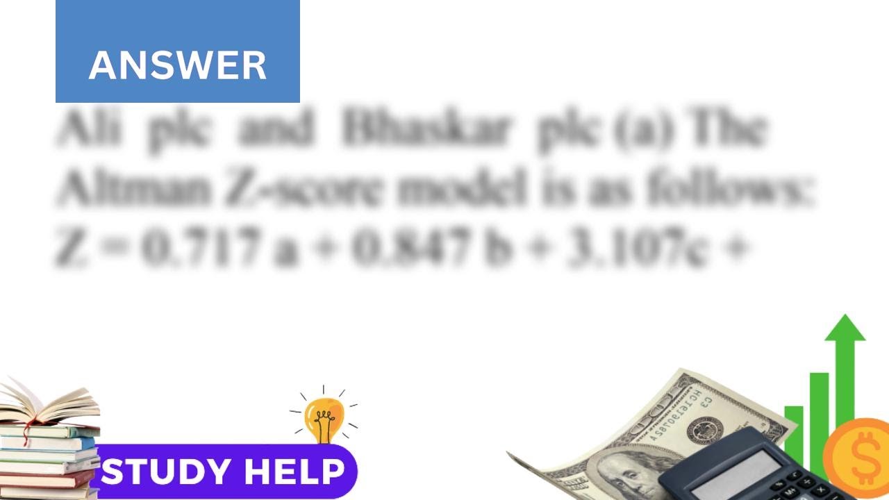 a Calculate the Z scores for Ali plc and Bhaskar plc see SAQ 7.1 on ...