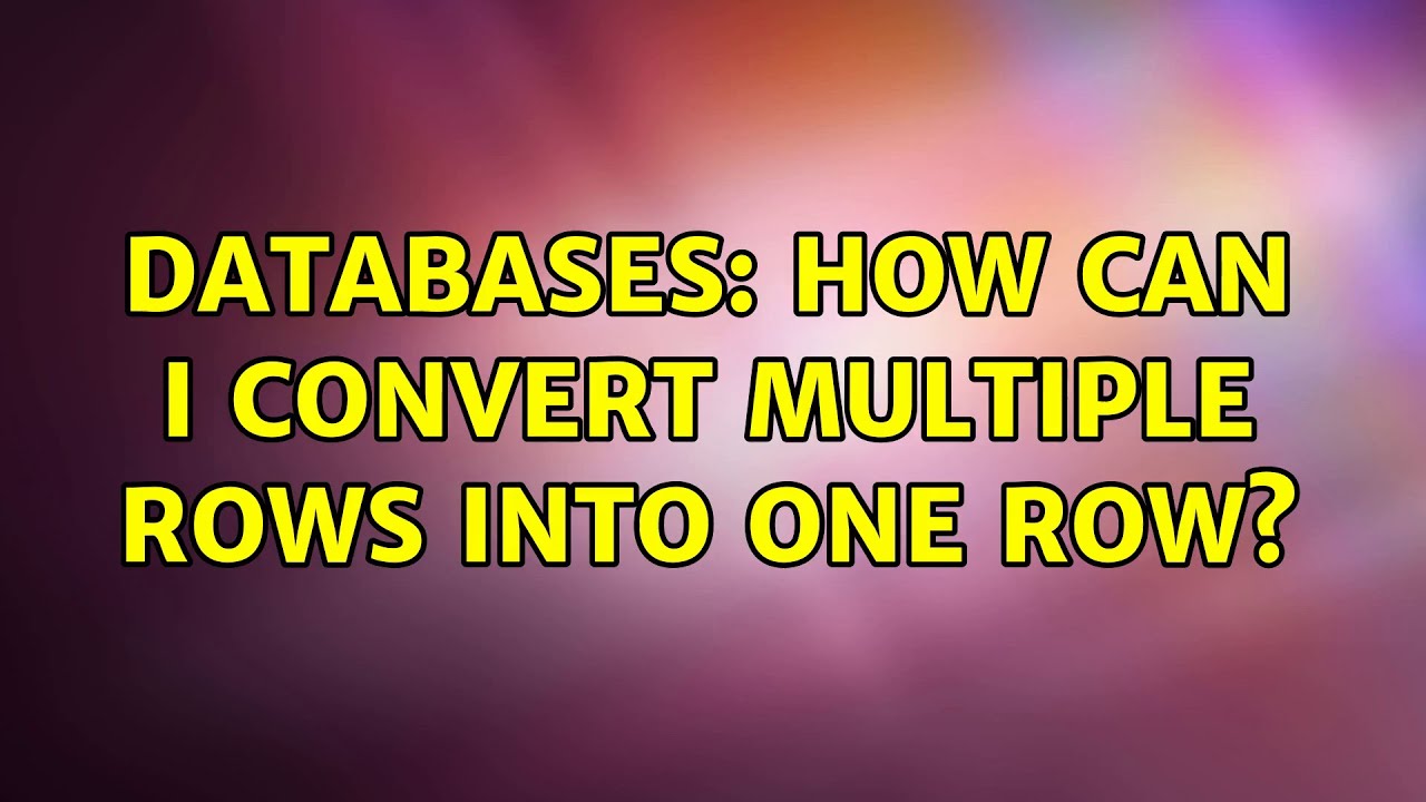 Databases How Can I Convert Multiple Rows Into One Row YouTube Databases How Can I Convert Multiple Rows Into One Row YouTube