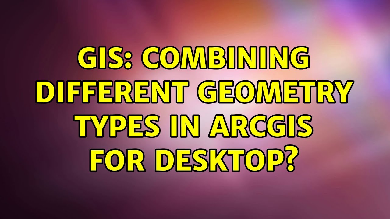 GIS: Combining different geometry types in ArcGIS for Desktop? (2 ...