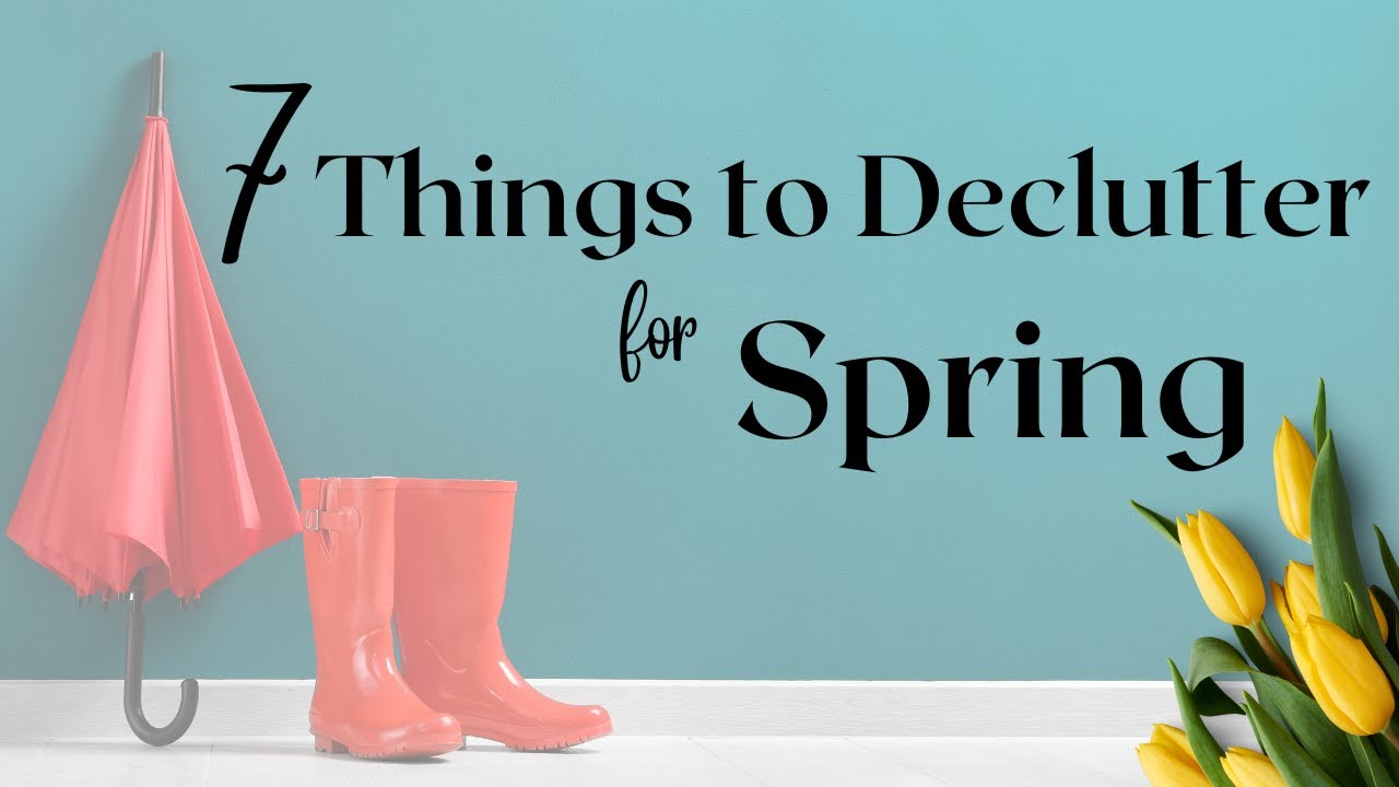 7 THINGS TO DECLUTTER FOR SPRING - YouTube