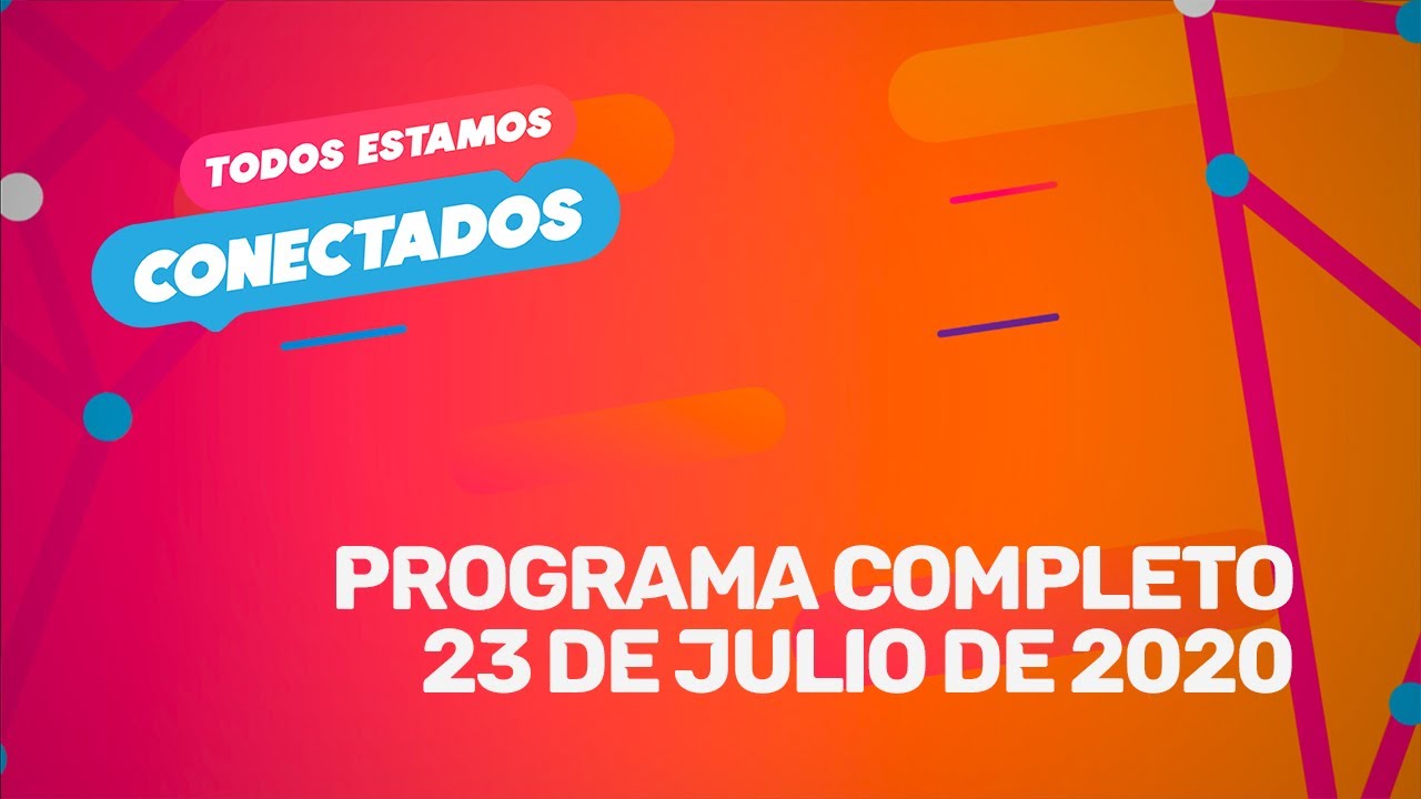 Todos Estamos Conectados - Programa Completo - 23 de Julio de 2020 ...