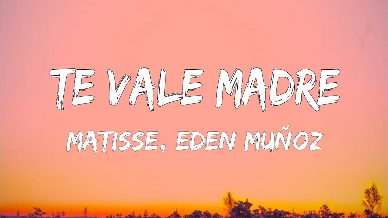 Matisse, Eden Muñoz - Te Vale Madre (Lyrics / Letra) - YouTube