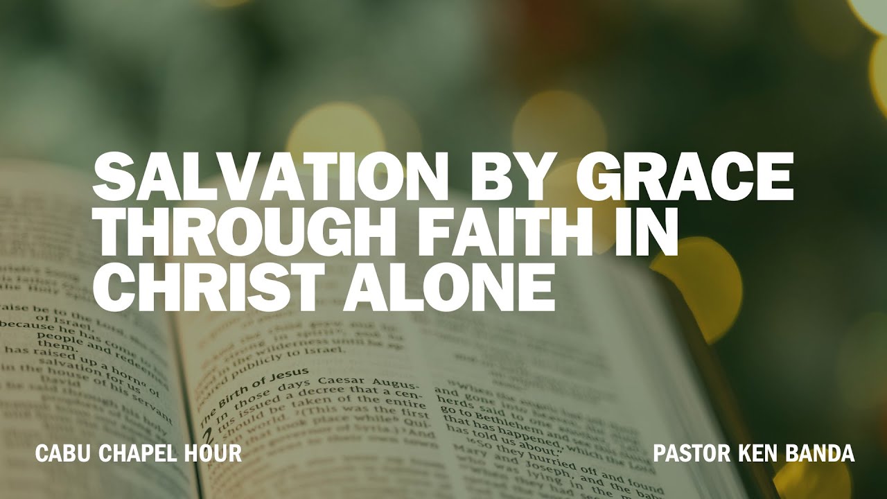 Salvation by Grace Through Faith in Christ Alone | Ken Banda | CABU ...