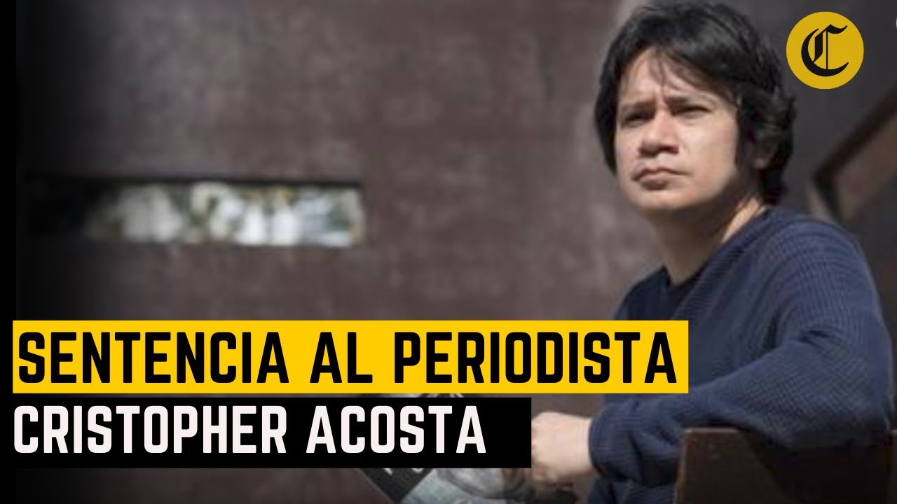 Argumentos del juez para sentenciar al periodista Christopher Acosta ...