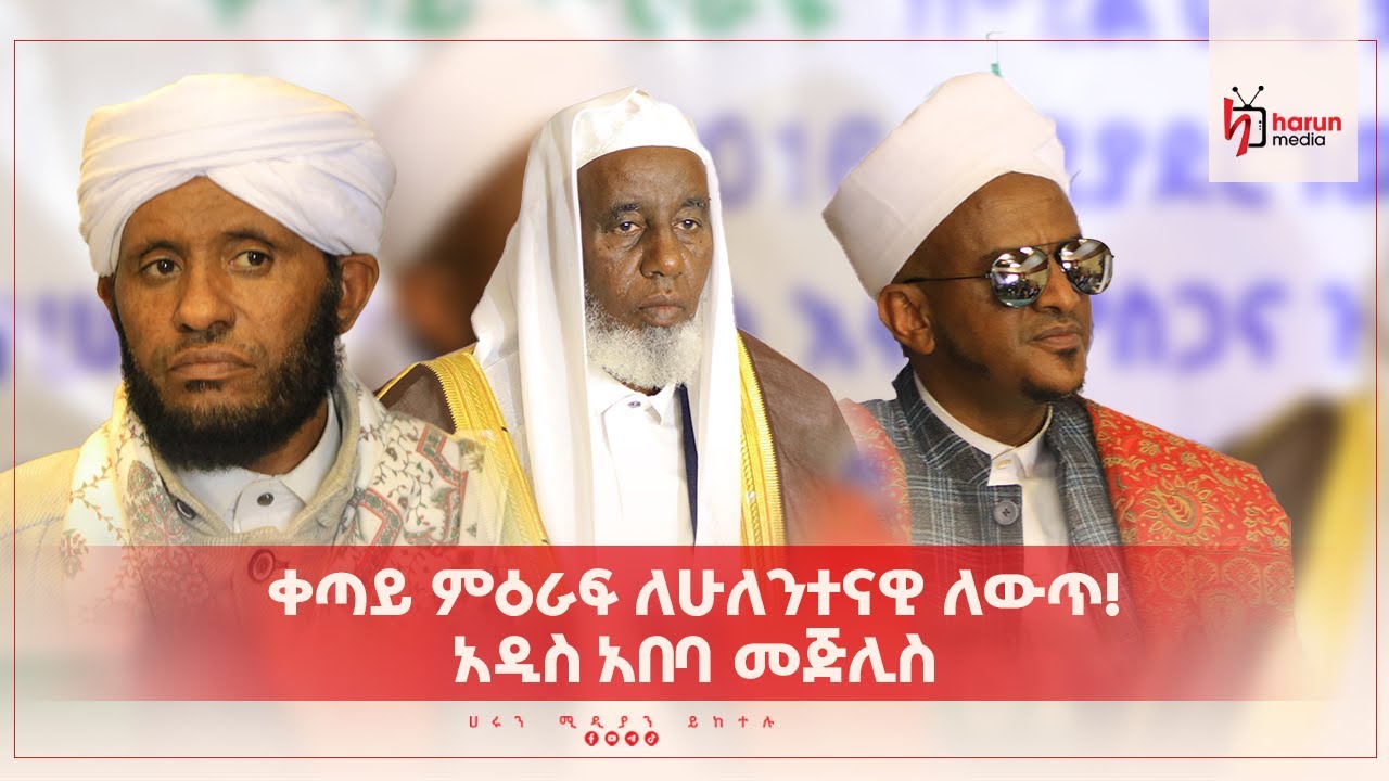 ቀጣይ ምእራፍ ለሁለንተናዊ ለውጥ አዲስ አበባ መጅሊስ ሃሩን ሚዲያ Youtube