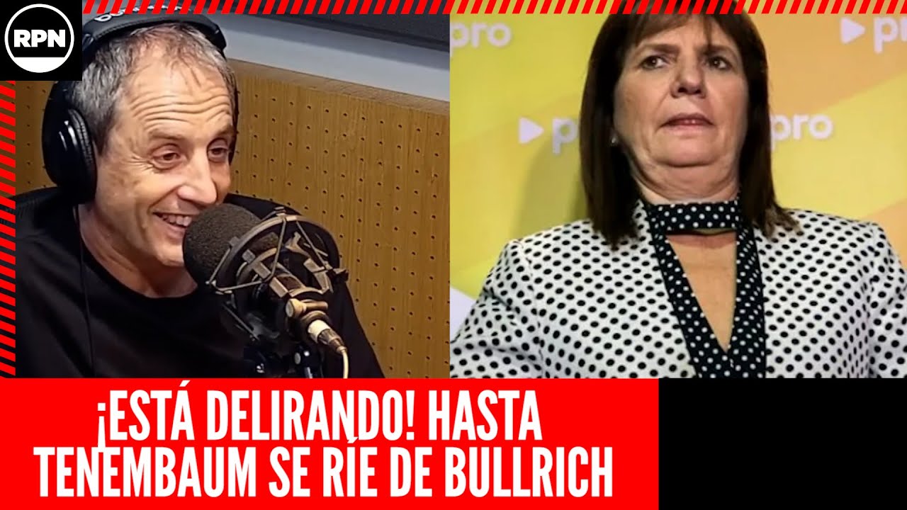 ¡ESTÁ DELIRANDO! Hasta Tenembaum SE LE CAG* DE LA RISA a Bullrich por ...