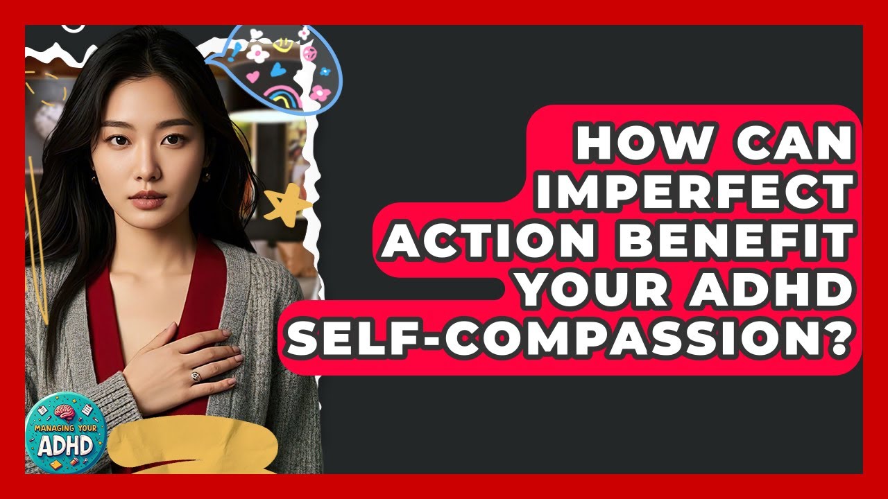 How Can Imperfect Action Benefit Your ADHD Self-compassion? - Managing ...