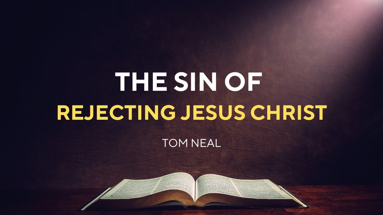 The Sin of Rejecting Jesus Christ - Tom Neal - YouTube