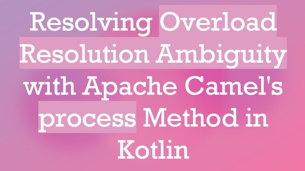 Resolving Overload Resolution Ambiguity With Apache Camels Process Method In Kotlin Youtube