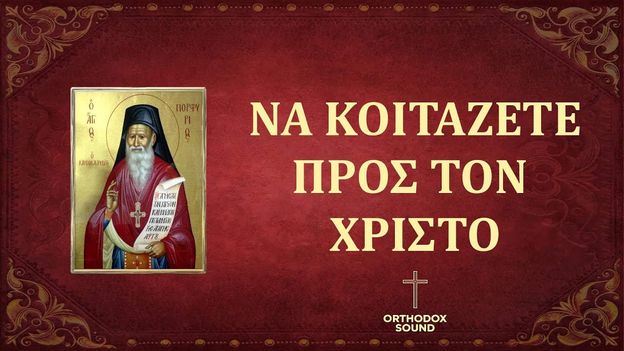 ΑΓΙΟΣ ΠΟΡΦΥΡΙΟΣ Ο ΚΑΥΣΟΚΑΛΥΒΙΤΗΣ - ΝΑ ΚΟΙΤΑΖΕΤΕ ΠΡΟΣ ΤΟΝ ΧΡΙΣΤΟ ΚΑΙ ...