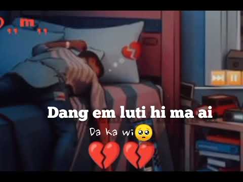 dang em luti hi ma ai da ka wi😔(pnar status lyrics)