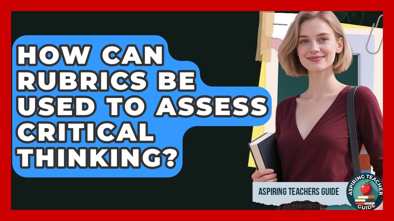 How Can Rubrics Be Used To Assess Critical Thinking? - Aspiring Teacher ...