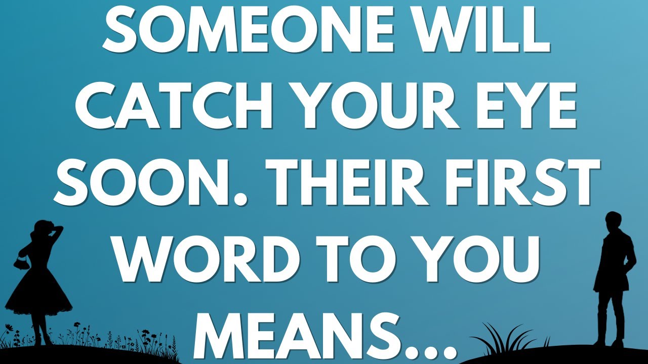 💌 Someone will catch your eye soon. Their first word to you means ...