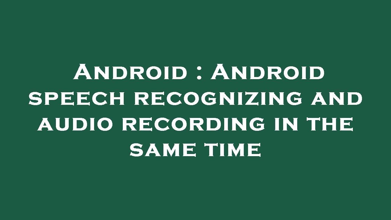 Android : Android speech recognizing and audio recording in the same ...