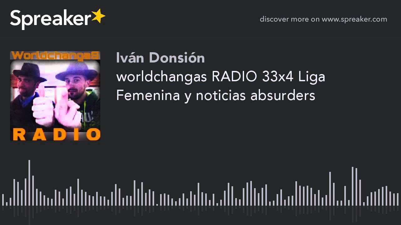 worldchangas RADIO 33x4 Liga Femenina y noticias absurders (parte 3 de ...