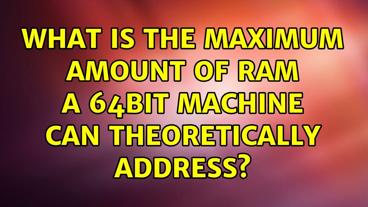 What Is The Maximum Amount Of Ram A 64bit Machine Can Theoretically what-is-the-maximum-amount-of-ram-a-64bit-machine-can-theoretically