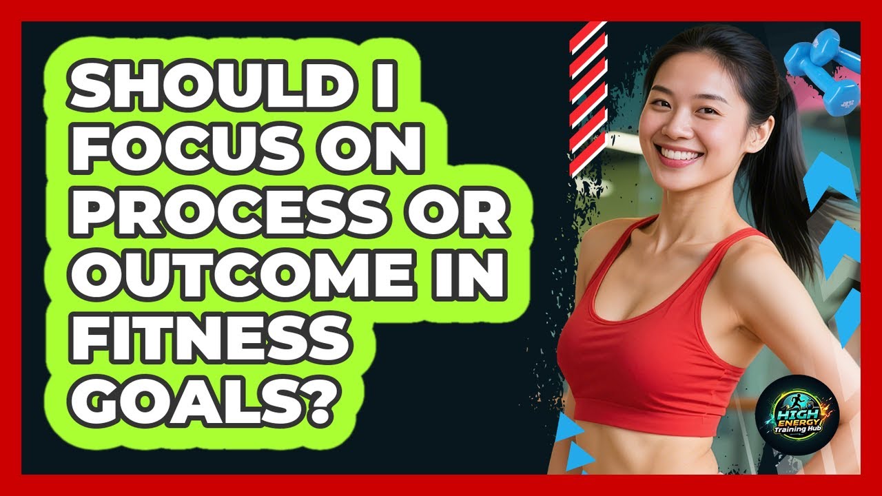 Should I Focus On Process Or Outcome In Fitness Goals? - High Energy ...