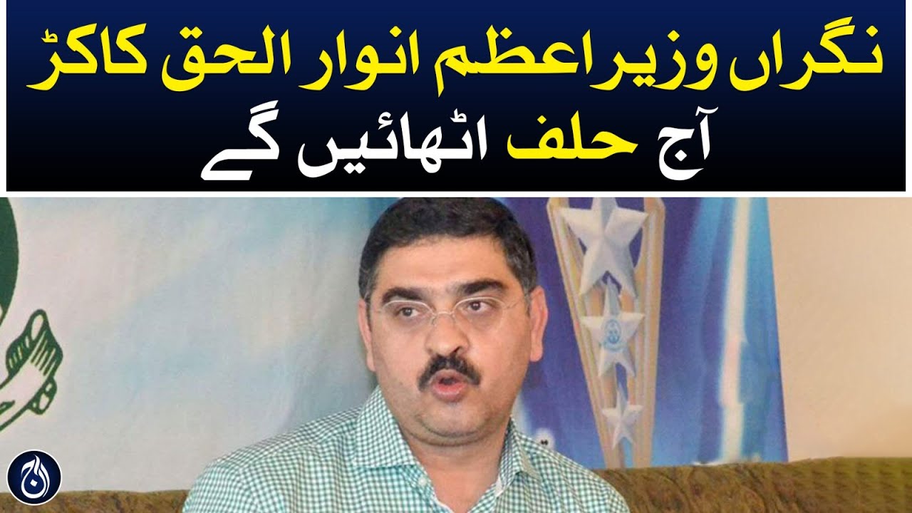 Caretaker Prime Minister Anwar-ul-Haq Kakar will take oath today - Aaj ...