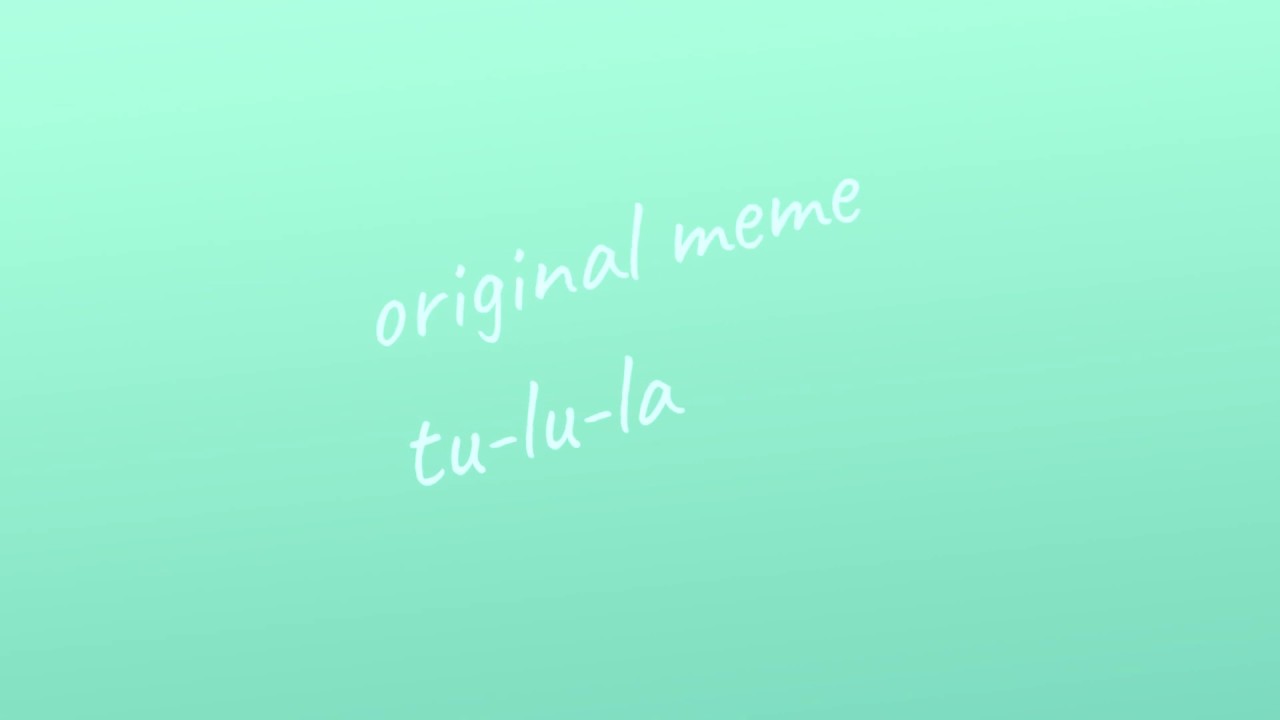 tu-lu-la|ORIGINAL MEME - YouTube