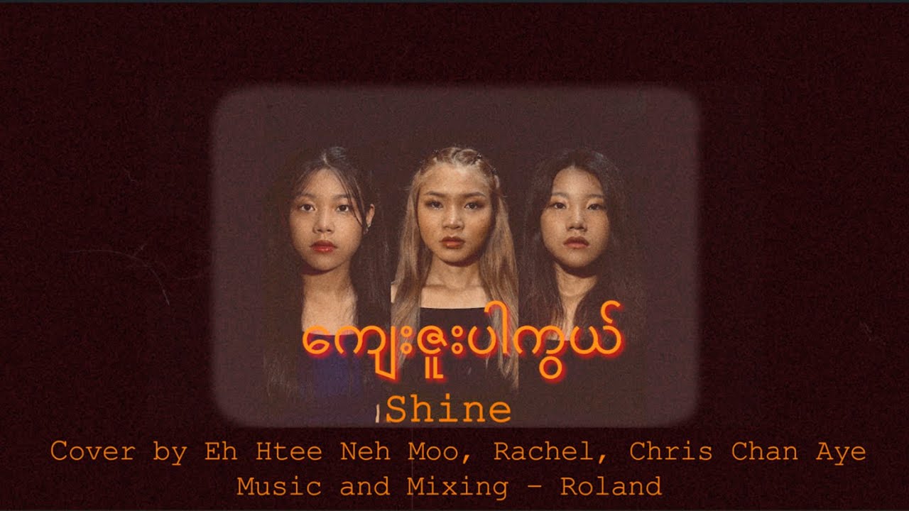SHINE - ကျေးဇူးပါကွယ် Cover by Eh Htee Neh Moo, Rachel, Chris Chan Aye ...