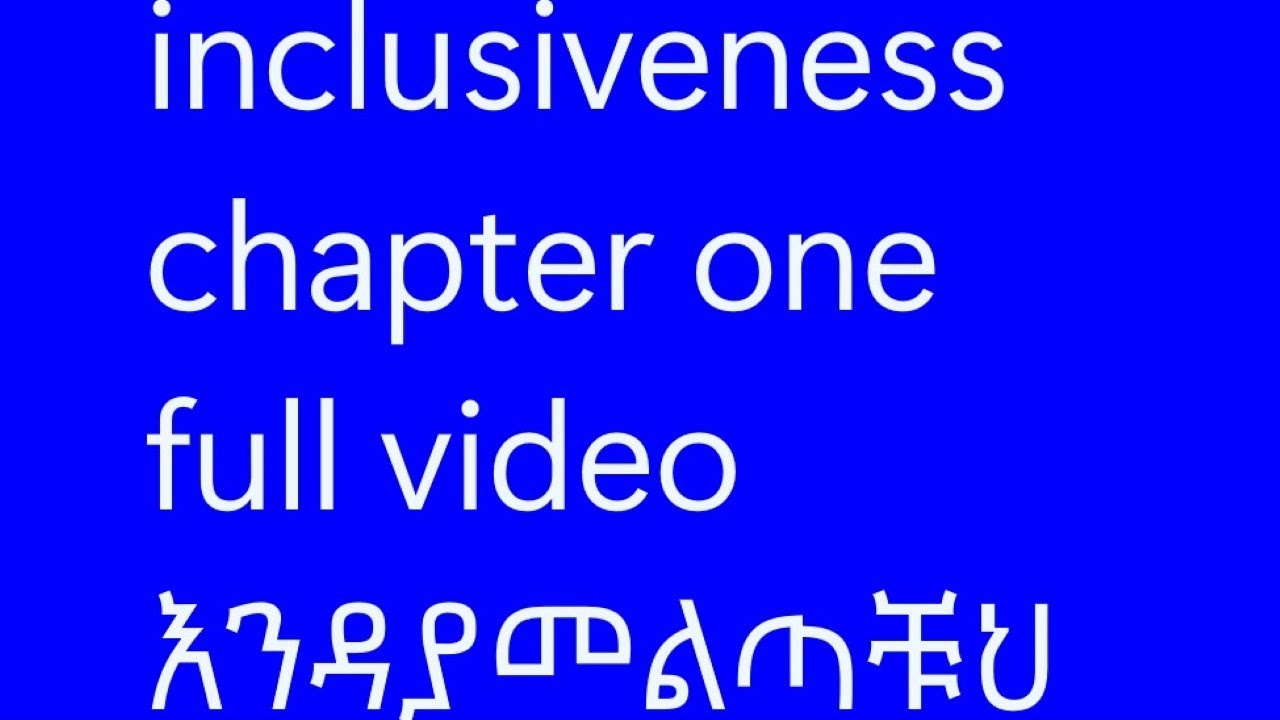 inclusiveness chapter one full video እንዳያመልጣቹህ - YouTube