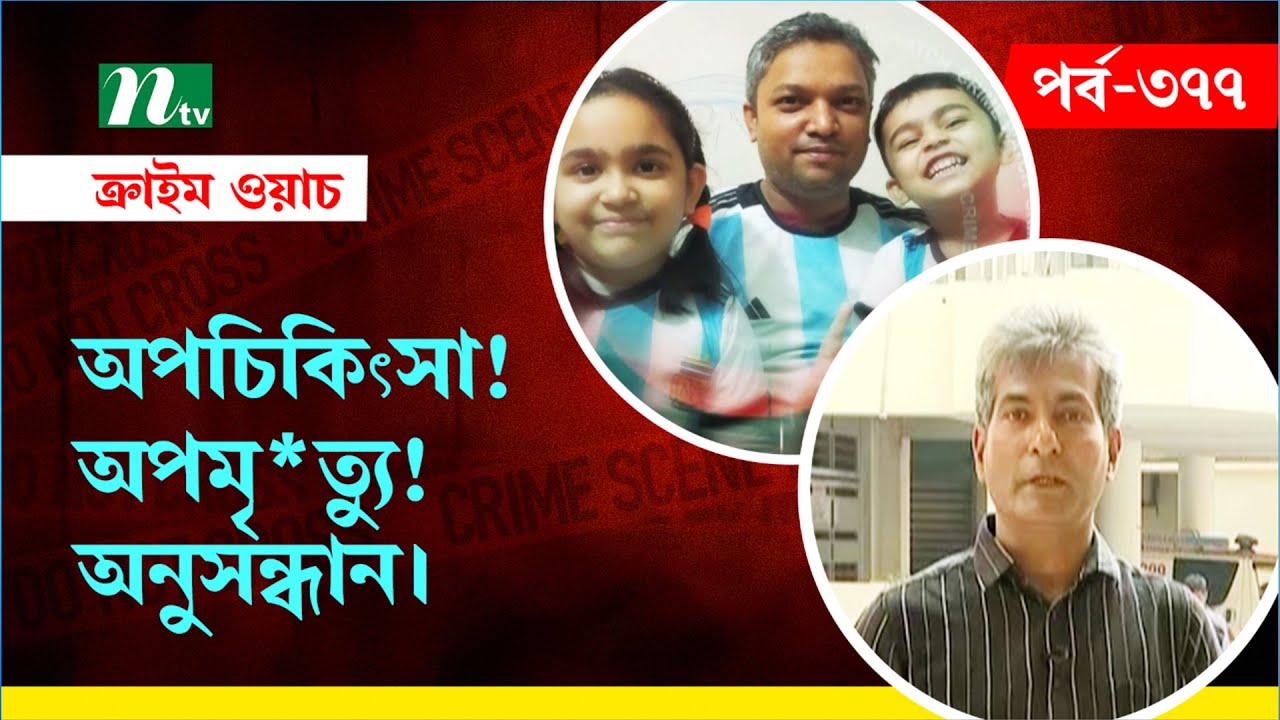অপচিকিৎসা! অপমৃ*ত্যু! | অনুসন্ধান | ক্রাইম ওয়াচ | Crime Watch | EP 377 ...