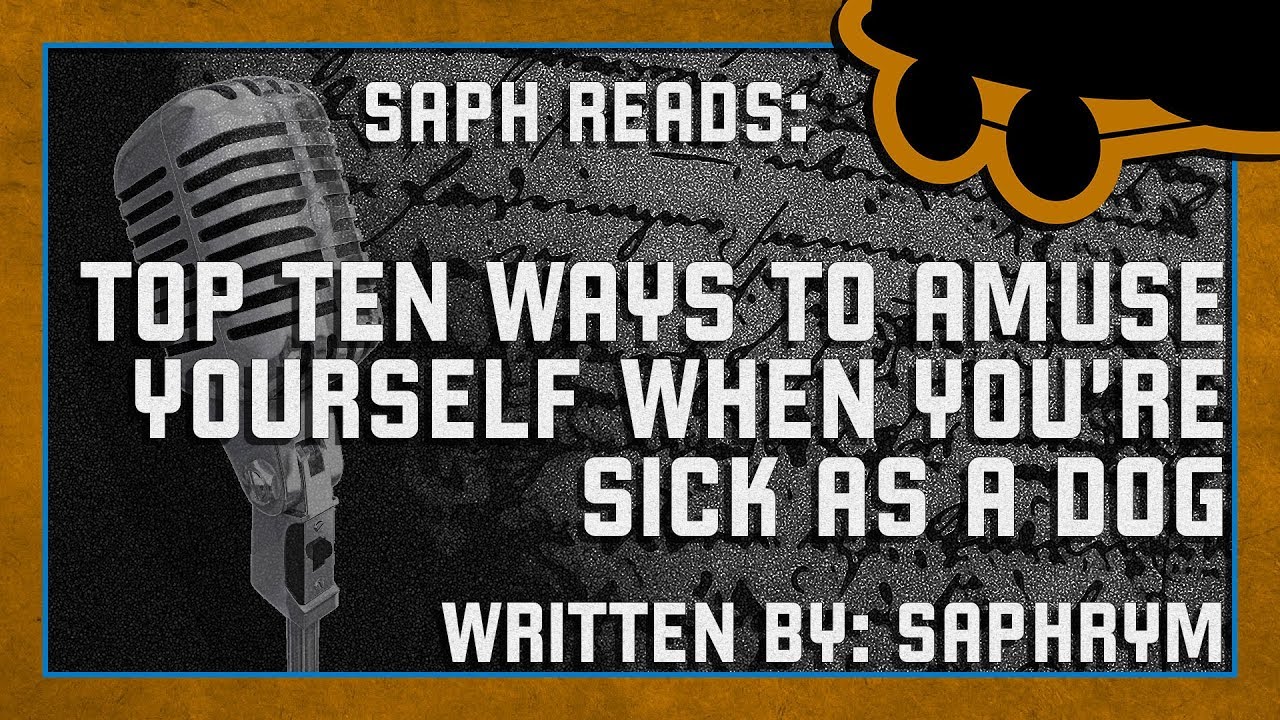 Saph Performs - Top Ten Ways to Amuse Yourself When You’re Sick as a ...