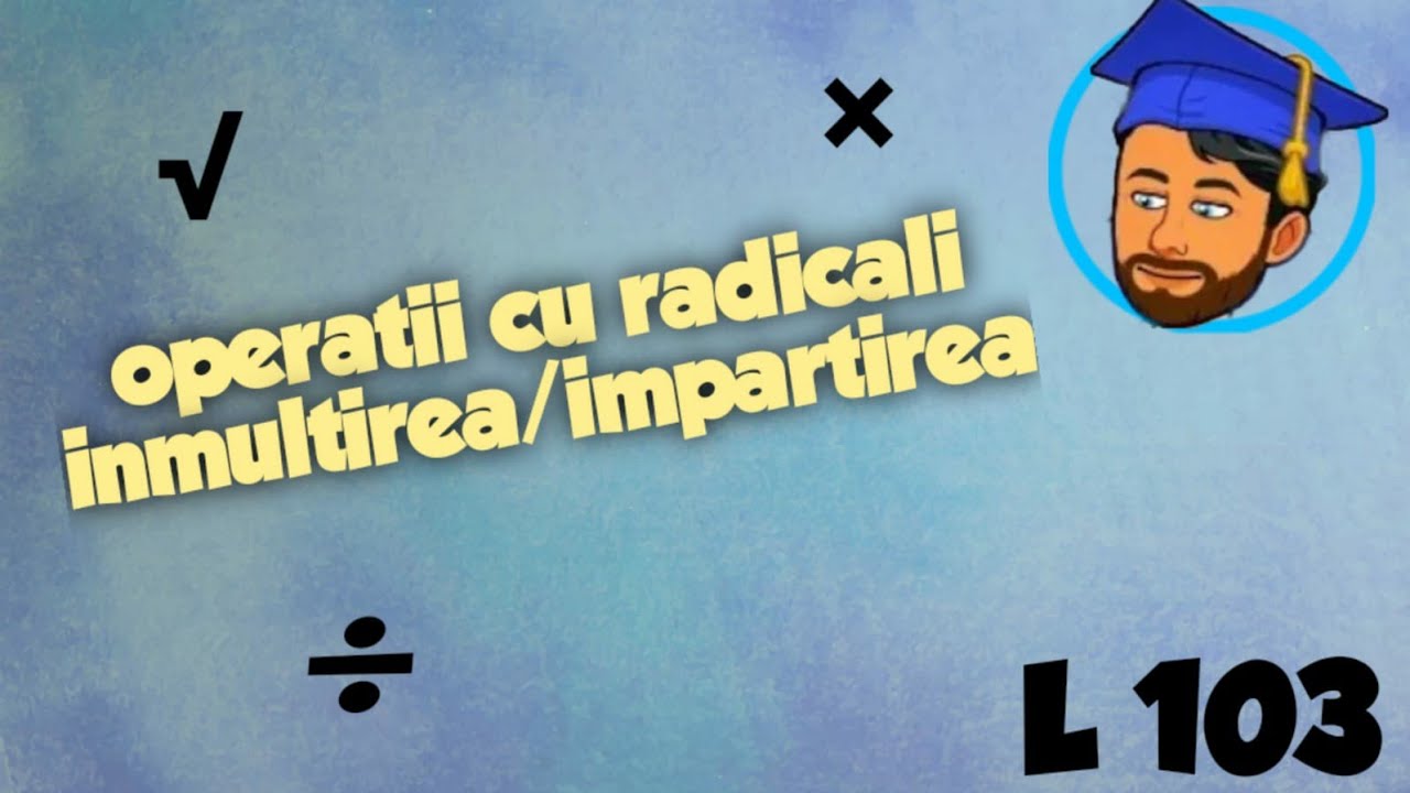 OPERAȚII CU RADICALI - ÎNMULȚIREA/ ÎMPĂRȚIREA - Lecția 103 - YouTube