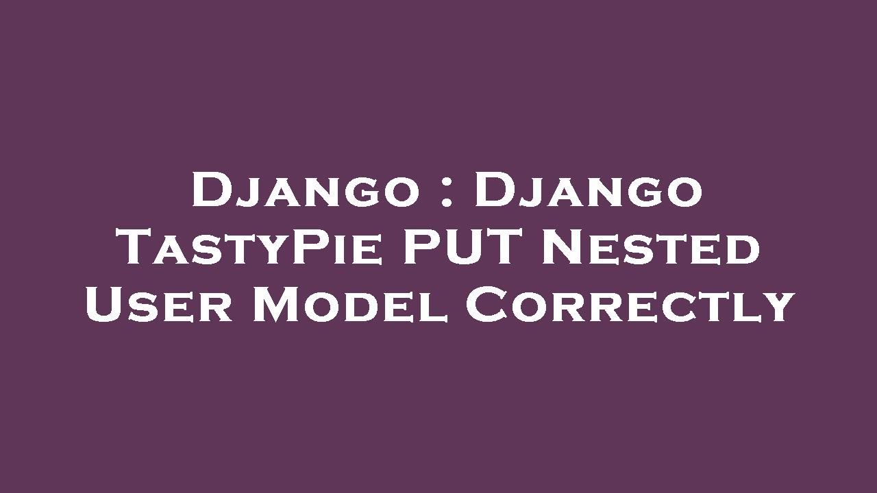 Django Django Tastypie Put Nested User Model Correctly Youtube