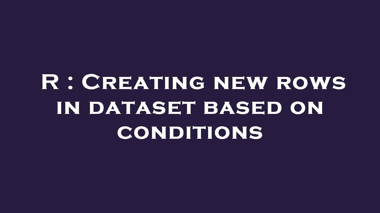 R : Creating new rows in dataset based on conditions - YouTube