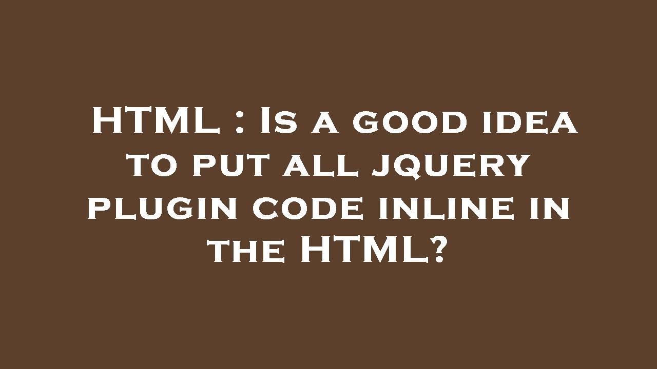 Html Is A Good Idea To Put All Jquery Plugin Code Inline In The Html 3092