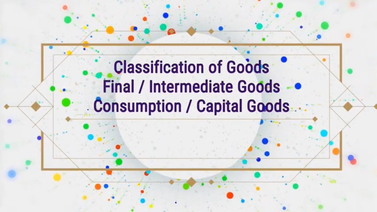 CLASSIFICATION OF GOODS | FINAL GOODS |INTERMEDIATE GOODS | CONSUMER'S ...