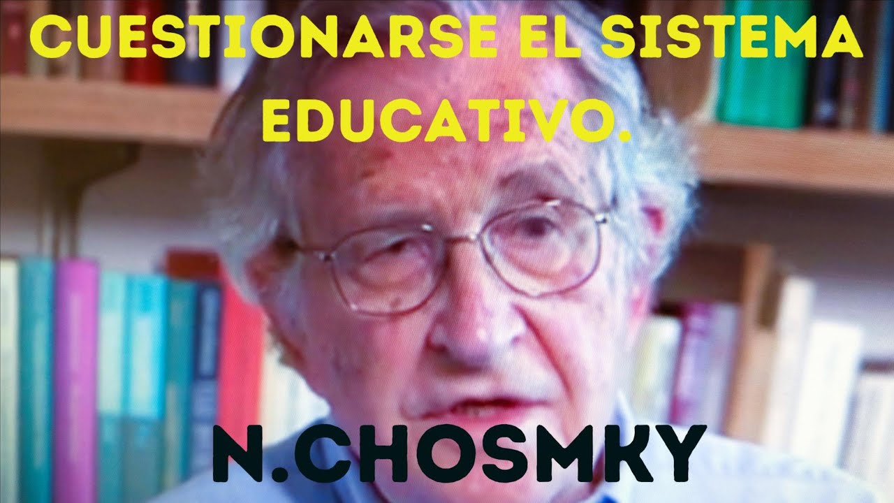 CUESTIONARSE EL SISTEMA EDUCATIVO NOAM CHOMSKY - YouTube