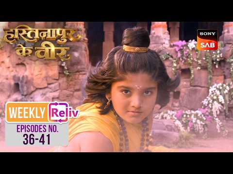 पांडवों की Unity | Hastinapur Ke Veer | Weekly ReLIV | Ep 36 - 41