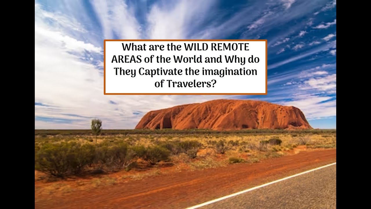 What are the WILD REMOTE AREAS of the World and Why do They Captivate ...