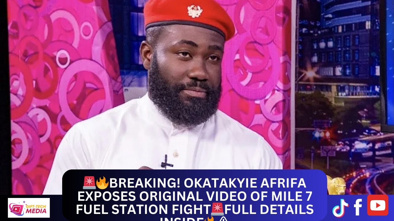 🔥BREAKING! Okatakyie Afrifa EXPOSES Original Video of Mile 7 Fuel ...