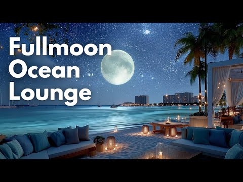 Full Moon Ocean Lounge 🌙 | Dreamy Night Chillout Music for Relaxing Nights