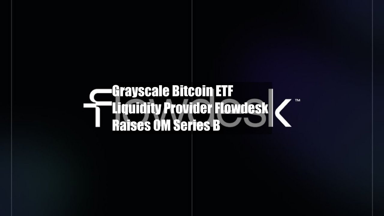 Grayscale Bitcoin ETF Liquidity Provider Flowdesk Raises $50M Series B ...